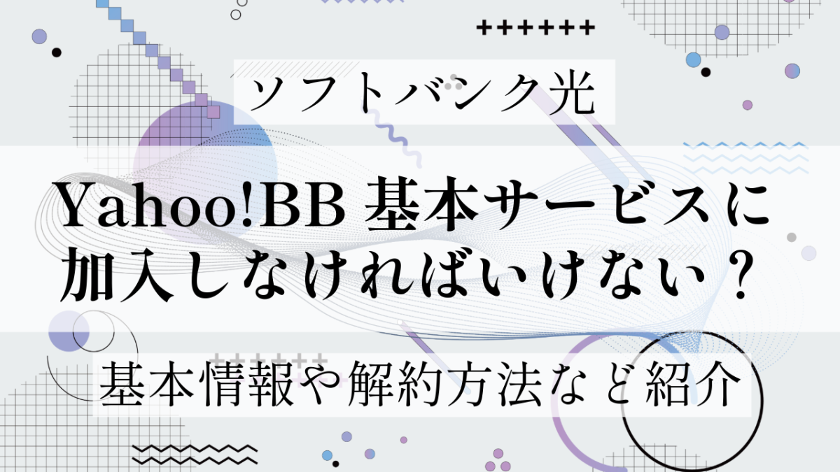 ソフトバンク光ではYahoo!BB 基本サービスに加入しなければいけない？基本情報や解約方法などを紹介 - 【2025年版】光回線おすすめ50社｜インターネット光回線比較／厳選.com
